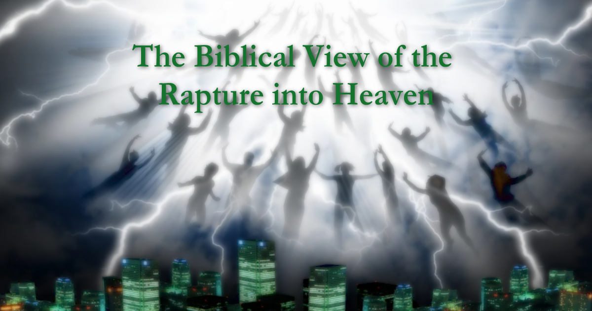 The Biblical View of the Rapture into Heaven